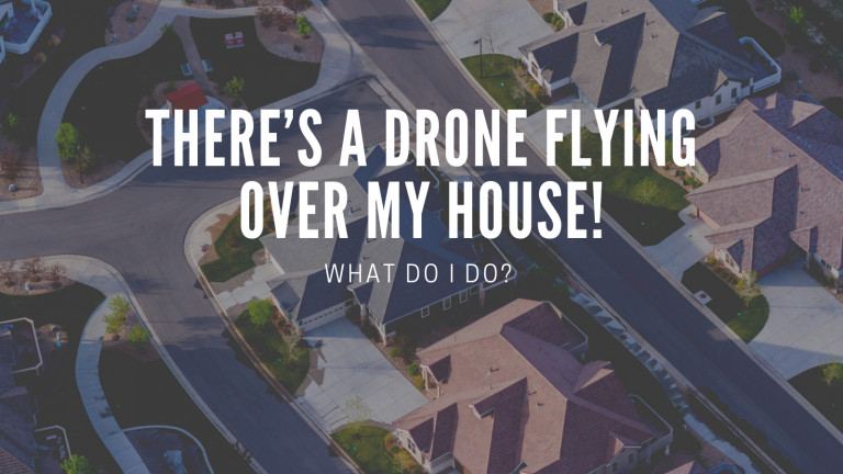 There’s a Drone Flying Over My House - What Do I Do?